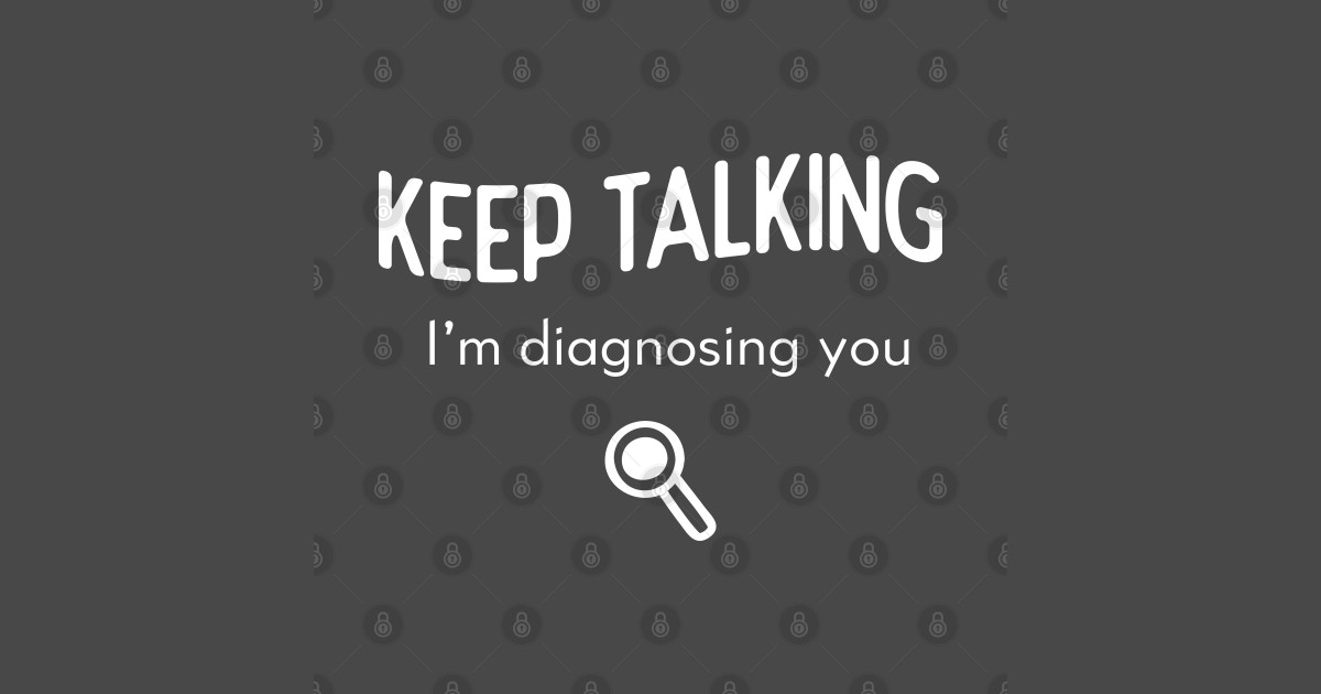 Keep talking, I'm diagnosing you - Keep Talking Im Diagnosing You - T ...