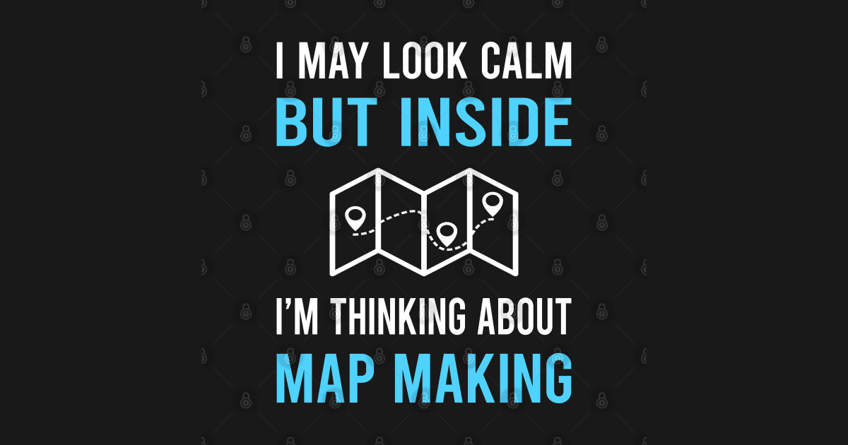 Look Calm Map Making Maker Mapmaking Mapmaker Cartography Cartographer ...