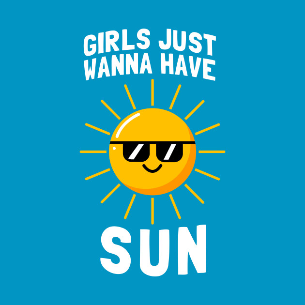 Girls Just Wanna Have Sun - Girls Just Wanna Have Sun - T-Shirt | TeePublic