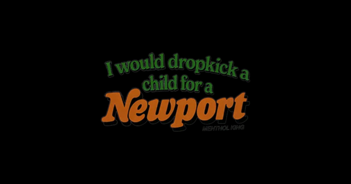 I Would Dropkick A Child For A Newport Menthol King meme - I Would ...