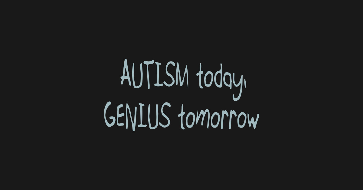 'Autistic today. Genius tomorrow.' Autism Awareness Shirt - Autism ...