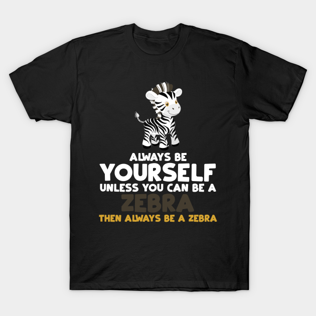 Always Be Yourself Unless You Can Be A Zebra Gift - Animal - T-Shirt ...