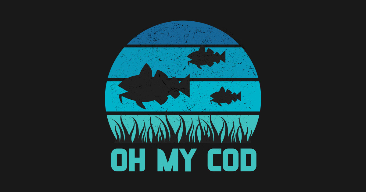 Oh my Cod Funny Fishing Fish Pun Edit - Cod - T-Shirt | TeePublic