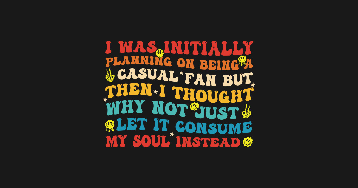 I Was Initially Planning On Being A Casual Fan - Funny Quote - T-Shirt ...