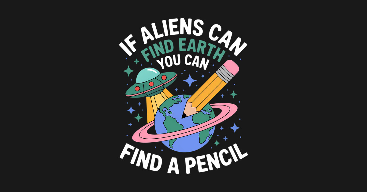 If Aliens Can Find Earth You Can Find A Pencil - Aliens Meme - T-Shirt ...
