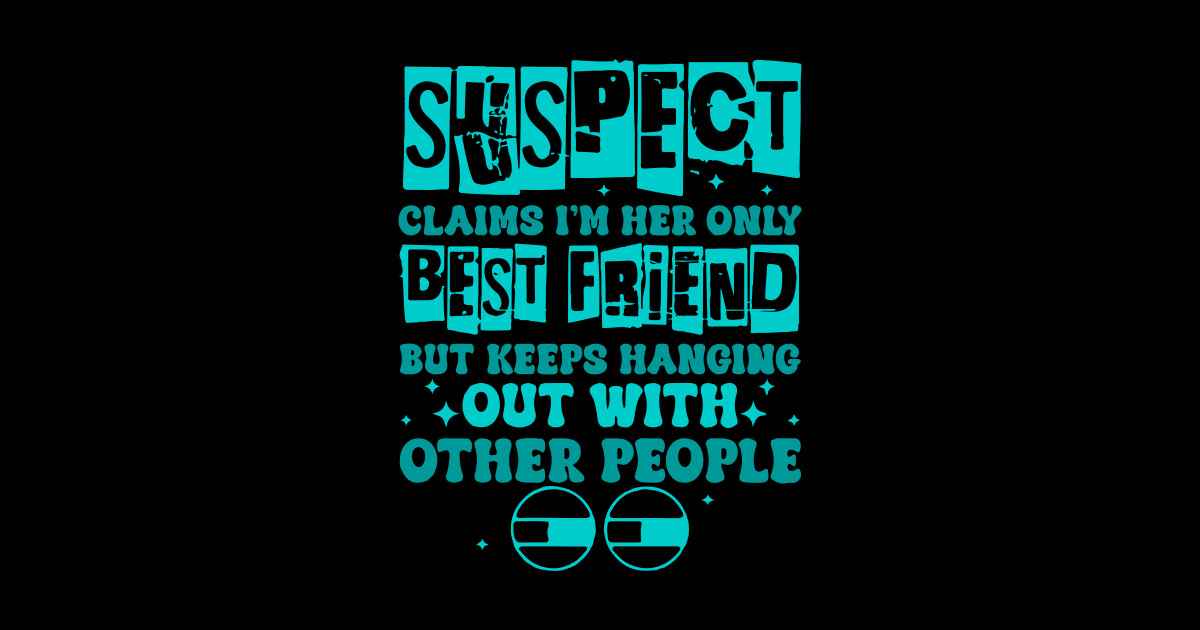 Suspect Claims I'm Her Only Best Friend But Hang Out With Other People ...