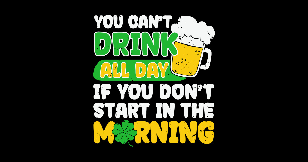 You Can't Drink All Day St Patricks Day Funny Irish Drinking - You Cant ...