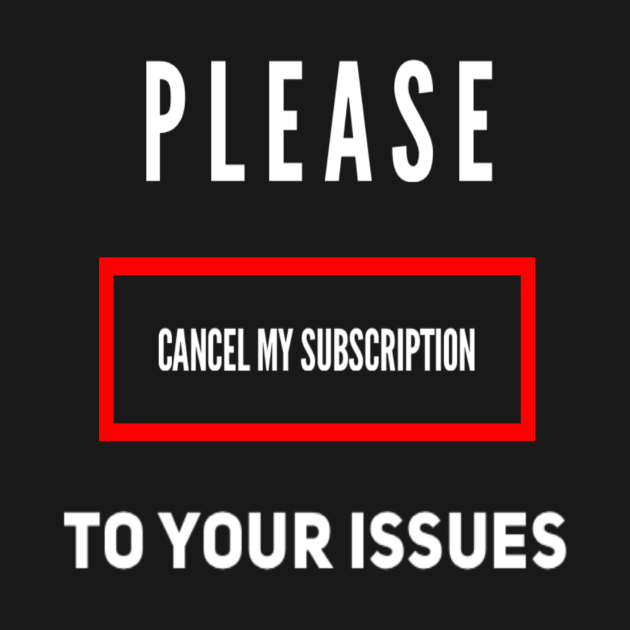 Funny Please Cancel My Subscription To Your Issues Sarcastic Saying ...