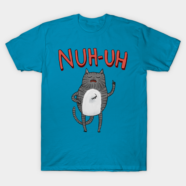 Nuh-uh cat - Nuh Uh - T-Shirt | TeePublic