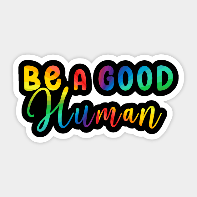 Be a Good Human Rainbow Pride - Pride Be A Good Human - Sticker | TeePublic