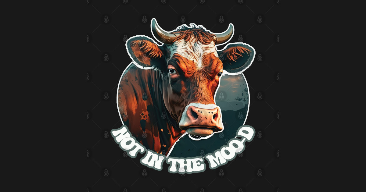 Not In The Mood - The Farm Cow - Not In The Mood - T-Shirt | TeePublic