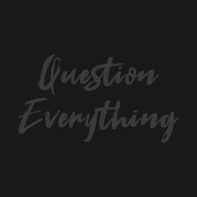 Question Everything - Question Everything - T-Shirt | TeePublic