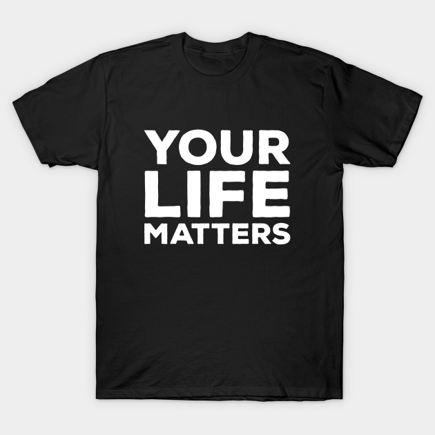 Your Life Matters - Your Life Matters - T-Shirt | TeePublic