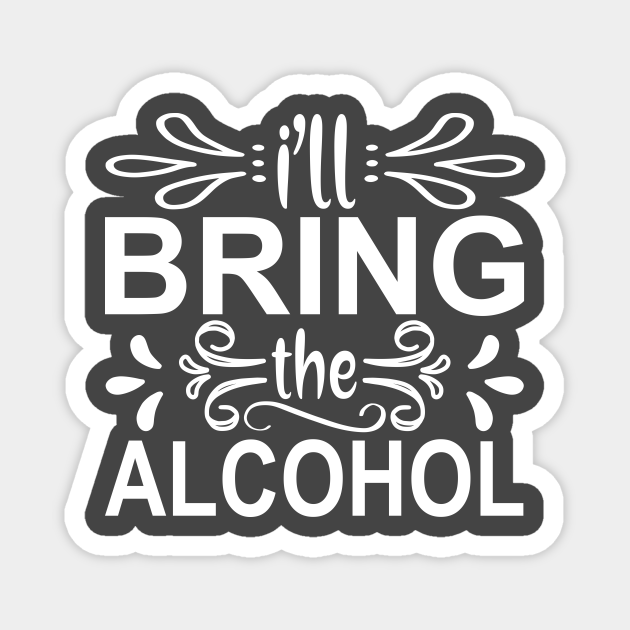I'll Bring The Alcohol - Alcohol - Magnet | TeePublic