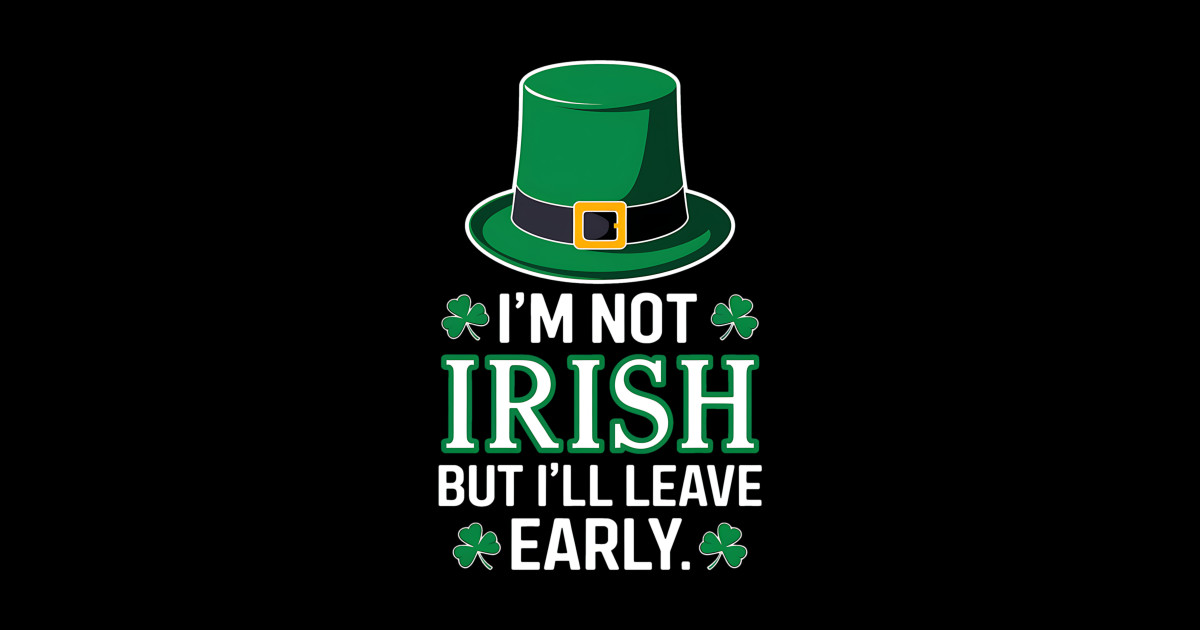 I'm Not Irish But I'll Leave Early St Patricks Day - Im Not Irish But ...