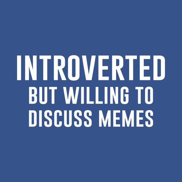 Introverted but willing to discuss Memes - Meme Lover - T-Shirt sold by ...
