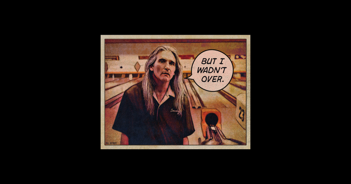 BUT I WADN'T OVER - SMOKEY THE BIG LEBOWSKI - The Big Lebowski ...