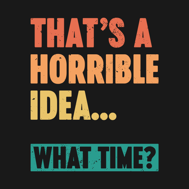 That's a Horrible Idea What Time Vintage Retro (Sunset) - Funny - T ...
