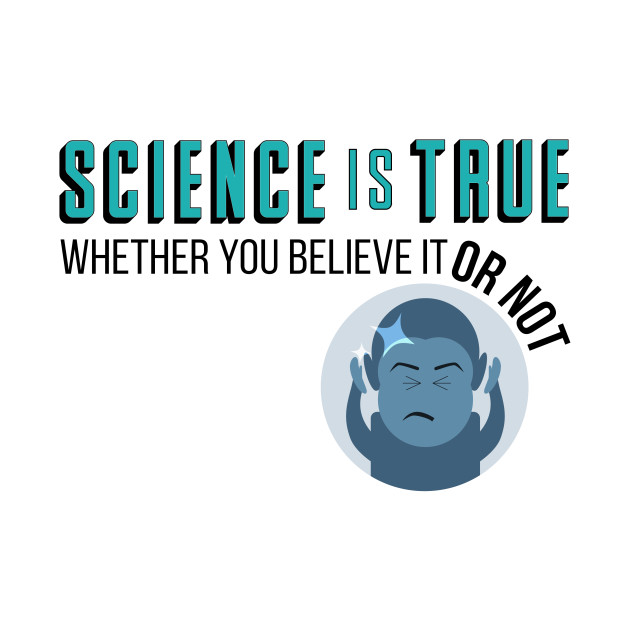 Science is True Whether You Believe it or Not - Science - T-Shirt ...
