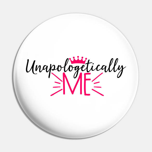 Unapologetically ME - Unapologetically Me - Pin | TeePublic Unapologetically ME - Unapologetically Me - Pin | TeePublic
