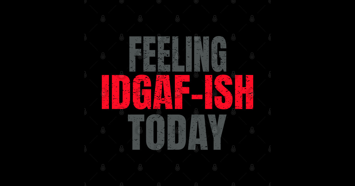 Feeling IDGAF-ish Today Attitude Funny Sarcastic - Idgaf - T-Shirt ...