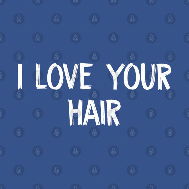 I love your hair white lie party - I Love Your Hair - T-Shirt sold by ...