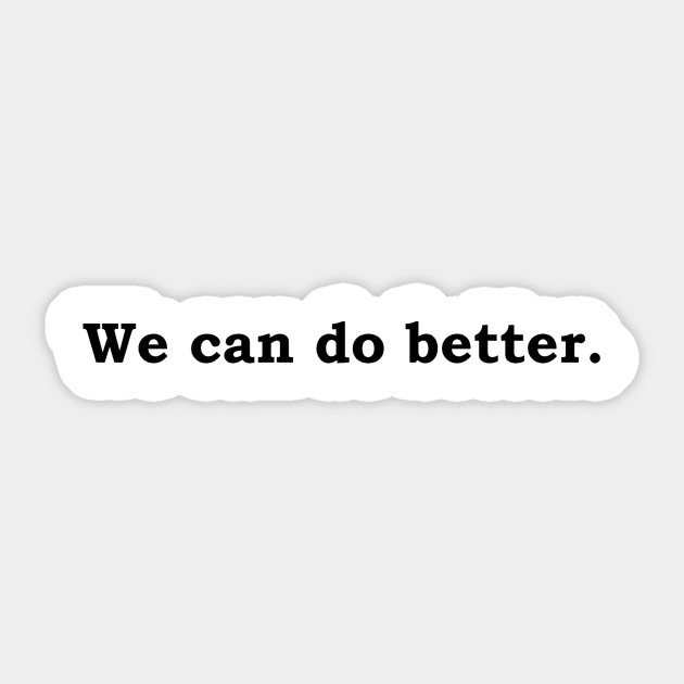We can do better. - Better - Sticker | TeePublic