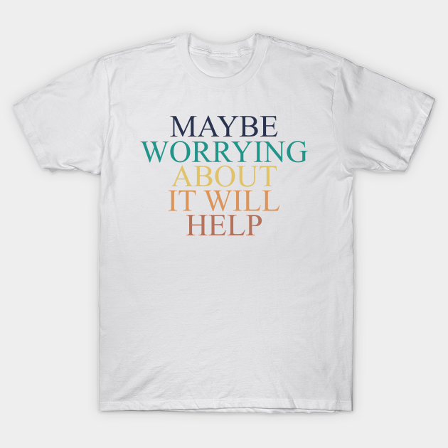 maybe worrying about it will help - Maybe Worrying About It Will Help ...