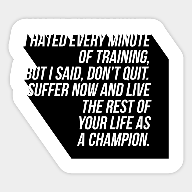 I hated every minute of training but I said don't quit suffer now and ...