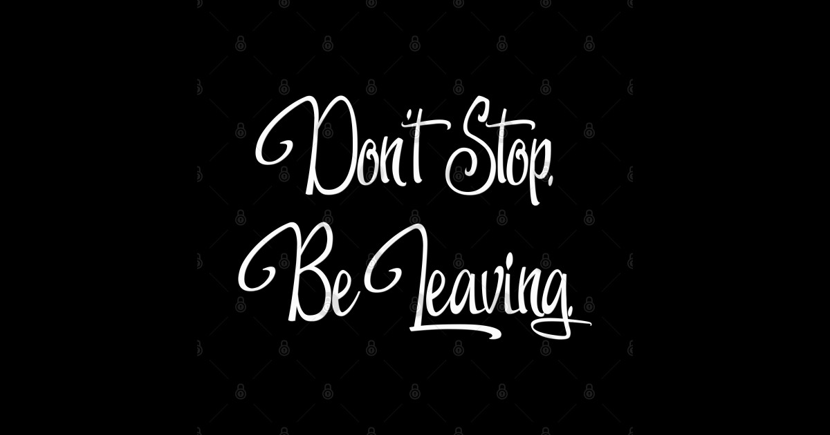 Don't Stop. Be Leaving. - Dont Stop Be Leaving - Sticker | TeePublic