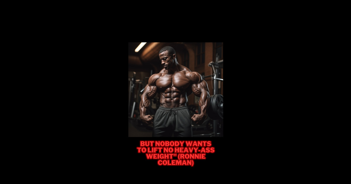 "Everybody wants to be a bodybuilder, but nobody wants to lift no heavy ...