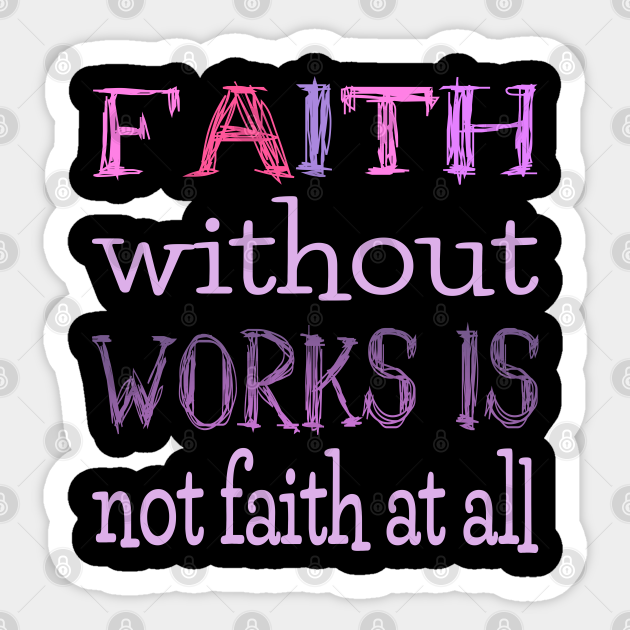 Faith without works is not faith at all, Have faith - Walk By Faith ...