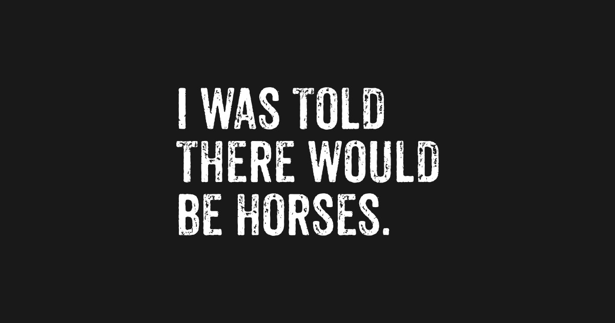 I Was Told There Would Be Horses - Funny Horse Riding Lover Gift - I ...