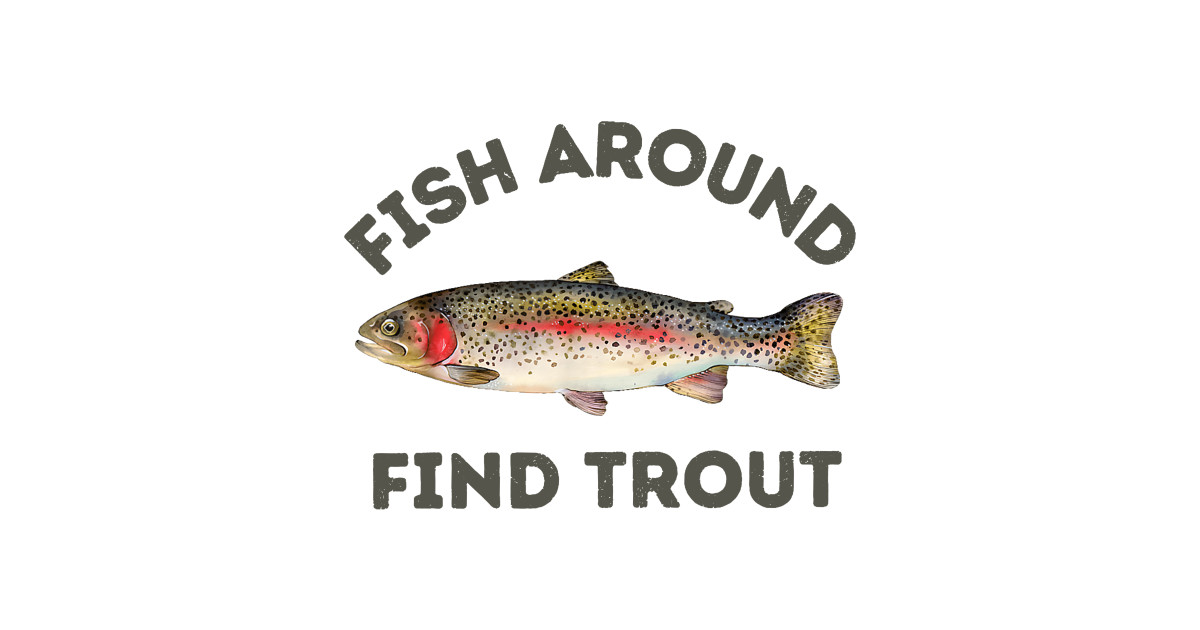 Fish Around And Find Trout - Trout Fishing - T-Shirt | TeePublic