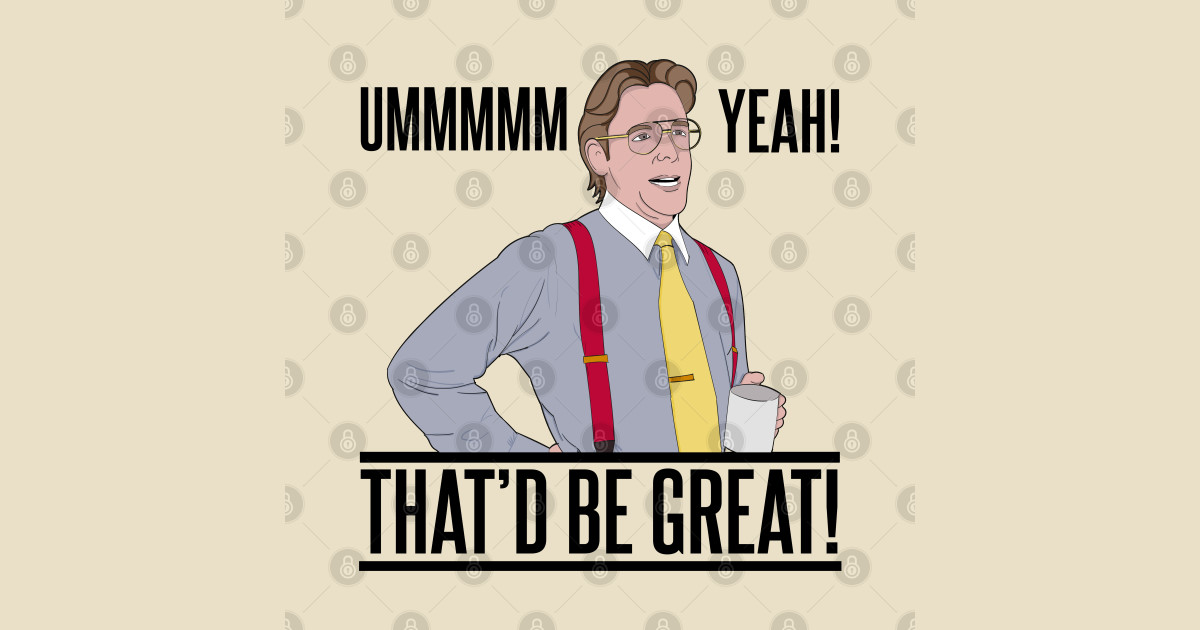 Bill Lumbergh Umm Yeah That'd be Great Quote - Office Space - T-Shirt ...