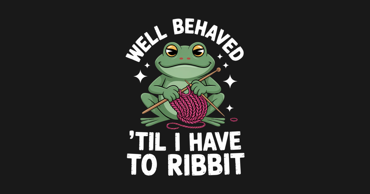 Crocheting Frog Well Behaved Funny Crochet Girl Crocheter - Frog Meme ...