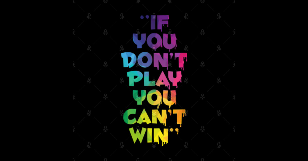If you don’t play you can’t win - If You Dont Play You Cant Win ...
