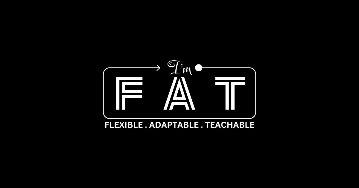 I'm FAT(Flexible adaptable teachable) - Funny Self Love Design ...