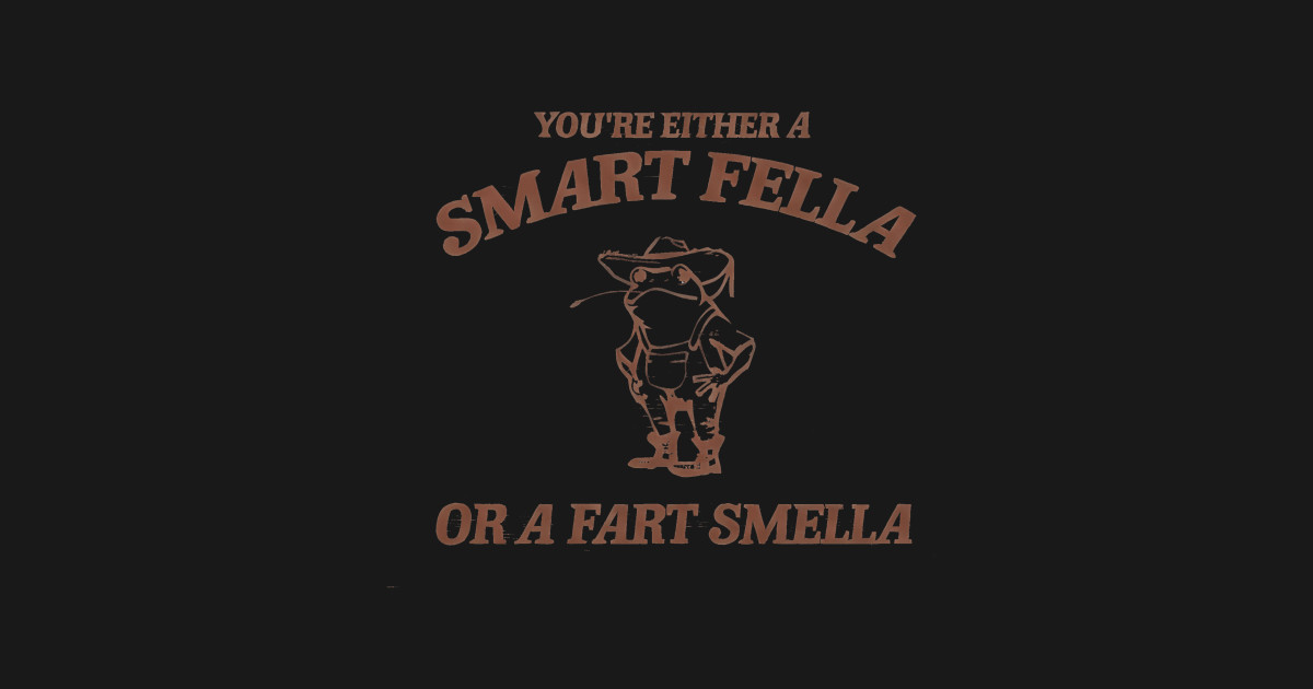 You're Either A Smart Fella Or A Fart Smella - Youre Either A Smart ...