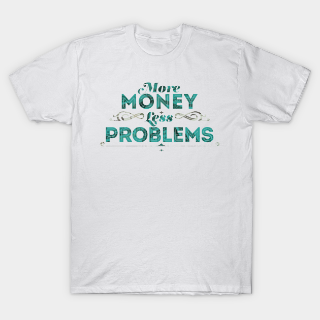More Money Less Problems - More Money - T-Shirt | TeePublic