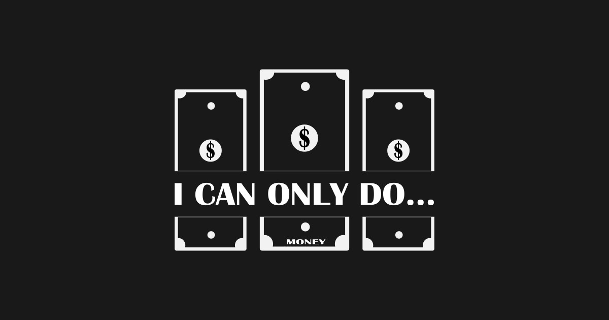 I Can Only Do Money Design - Money Joke Can Only - T-Shirt | TeePublic