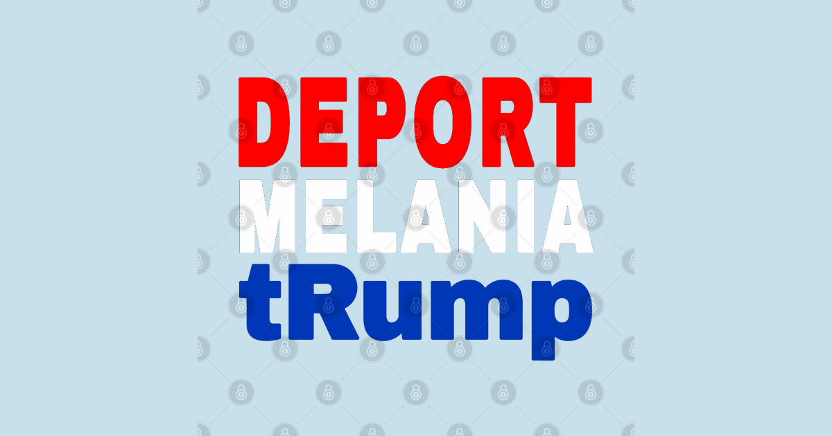 Deport Melania tRump- Patriotic Horizontal - Front - Deport Melania ...