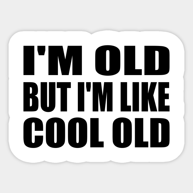 I'm Old But I'm Like Cool Old - Im Old But Im Like Cool Old - Sticker ...
