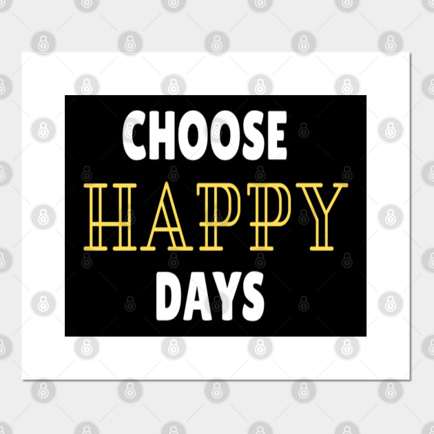 Choose happy days - Quote - Posters and Art Prints | TeePublic