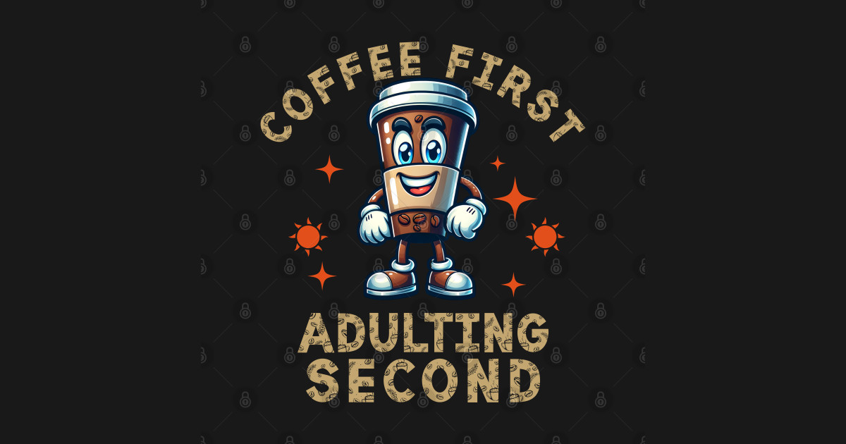 Coffee First Adulting Second - Coffee - Coffee Quotes - T-Shirt | TeePublic
