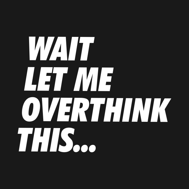 Wait Let Me Overthink This - Simple Text - Overthinking - T-Shirt ... Wait Let Me Overthink This - Simple Text - Overthinking - T-Shirt ...
