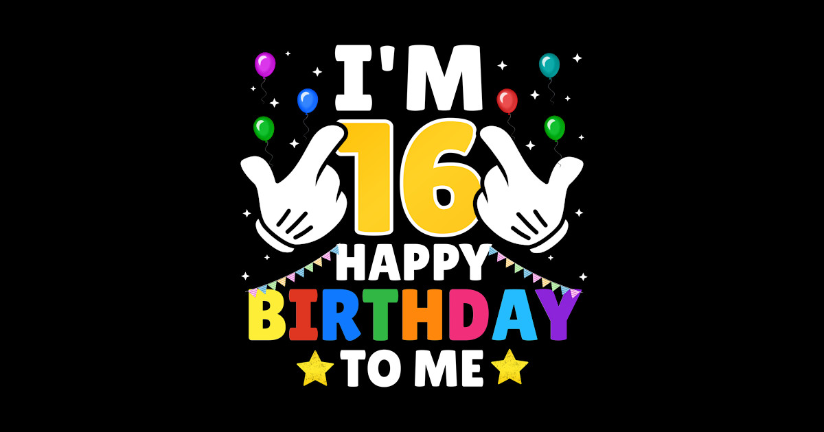 I'm 16 Year Old Happy Birthday To Me Funny 16th Birthday - 16th ...