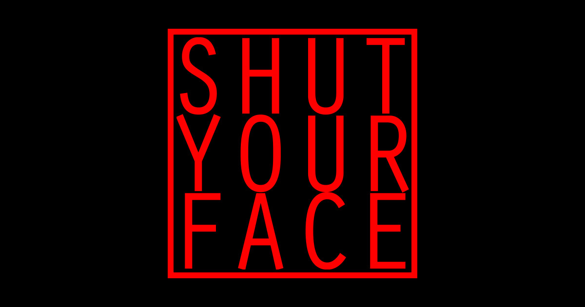 Shut Your Face - Shut Your Face - Sticker | TeePublic