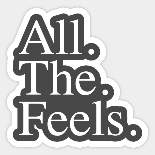All. The. Feels. - Feelings - Sticker | TeePublic