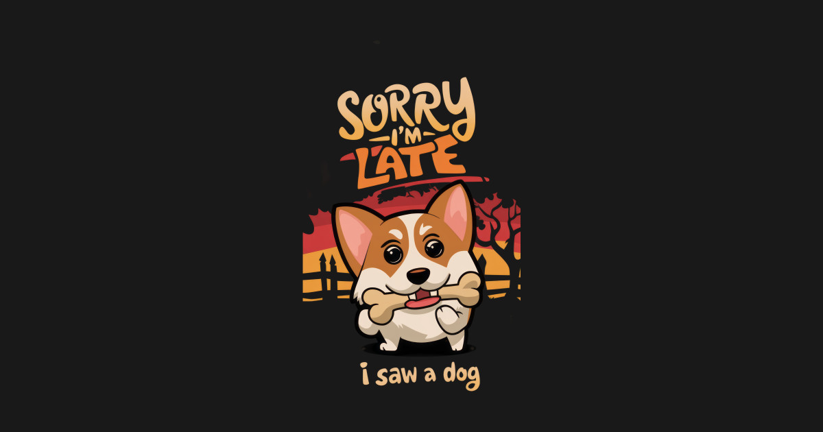 Sorry I’m Late I Saw a Dog - Corgi Humor - T-Shirt | TeePublic